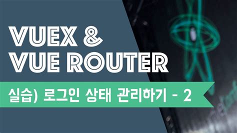 vuex and router 실습 예제 2 로그인 상태 관리하기 vuex vue router