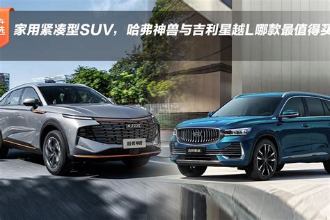 家用紧凑型suv，哈弗神兽与吉利星越l哪款最值得买？ 凤凰网视频 凤凰网