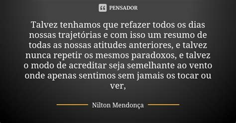 Talvez Tenhamos Que Refazer Todos Os Nilton Mendonça Pensador