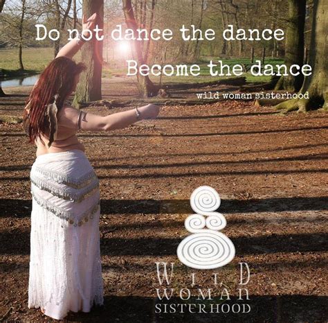Do Not Dance The Dance Become The Dance Wild Woman Sisterhood Divine