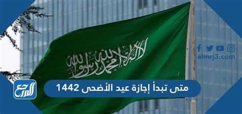 متى تبدأ إجازة عيد الأضحى 1442 2021 للقطاع الخاص والحكومي موقع المرجع