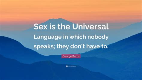 george burns quote “sex is the universal language in which nobody