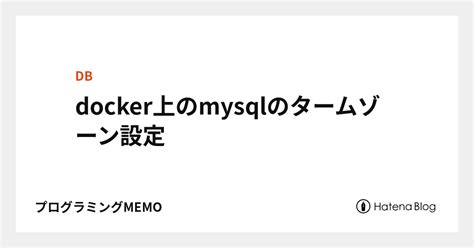 docker上のmysqlのタームゾーン設定 プログラミングmemo