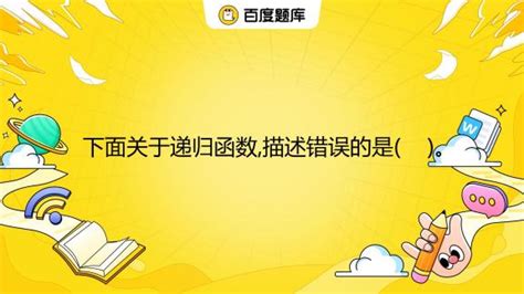 下面关于递归函数 描述错误的是 。 a 递归函数必须有一个明确的结束条件 b 递归函数就是一个函数在内部调用自身本身 c 递归效率不