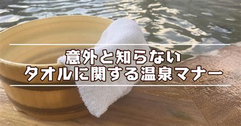温泉でのタオルマナーがコレで丸わかり！絶対に守るべきポイントとは？ Towel Labo