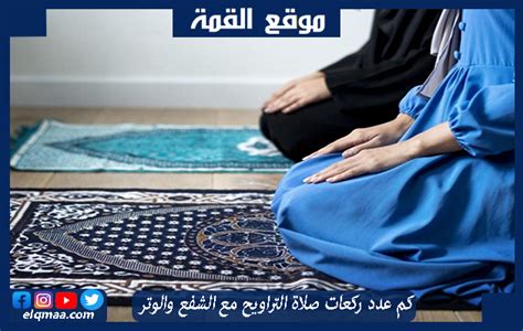 كم عدد ركعات صلاة التراويح 1444 مع الشفع والوتر موقع القمة
