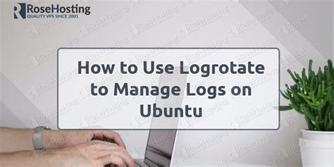 how to use logrotate to manage logs on ubuntu rosehosting blog