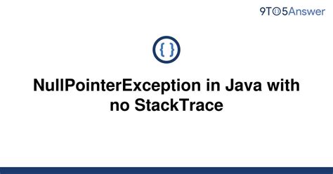 [solved] nullpointerexception in java with no stacktrace 9to5answer