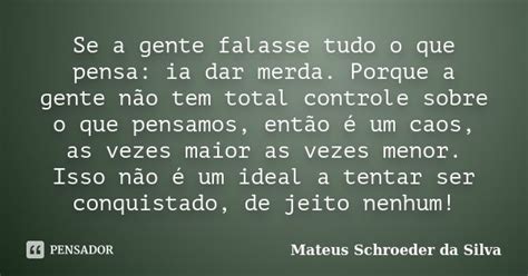 Se A Gente Falasse Tudo O Que Pensa Ia Mateus Schroeder Da Silva