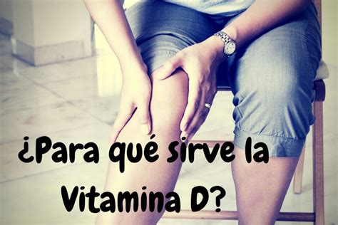 ¿para Qué Sirve La Vitamina D Conoce Sus Usos [versión 2024 ]