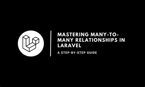 a comprehensive guide to laravel many to many relationships medium