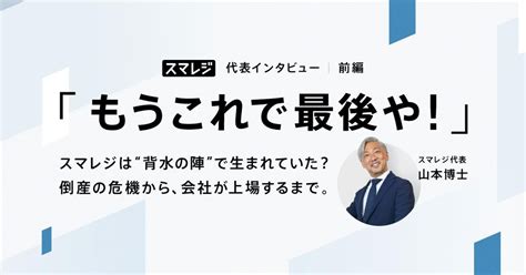 【代表インタビュー／前編】「もうこれで最後や！」スマレジは“背水の陣”で生まれていた？倒産の危機から、会社が上場するまで 株式会社スマレジ