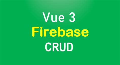vue 3 firebase example build a crud application bezkoder
