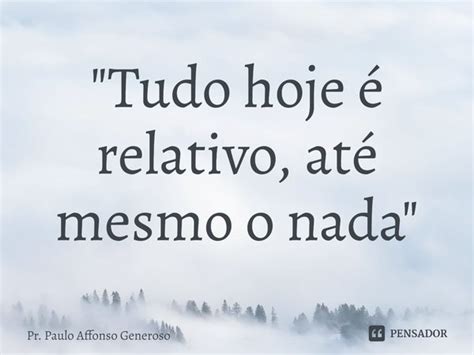 Tudo Hoje é Relativo Até Pr Paulo Affonso Generoso Pensador