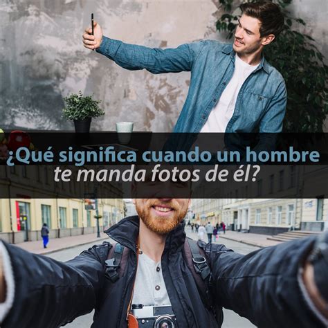 La Principal Razón Por Las Que Un Hombre Te Manda Fotos íntimas De él