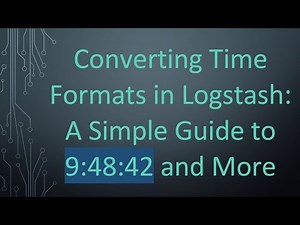 Converting Time Formats in Logstash: A Simple Guide to 9:48:42 and More