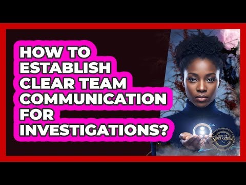 How To Establish Clear Team Communication For Investigations?