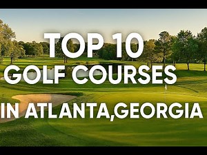 Top 10 Golf Courses in Atlanta You NEED to Play