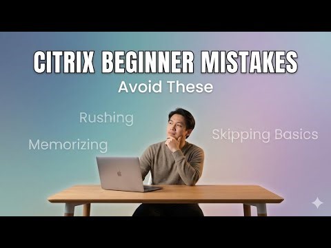 Common Citrix Beginner Mistakes (Rushing, Memorizing, Skipping Basics)