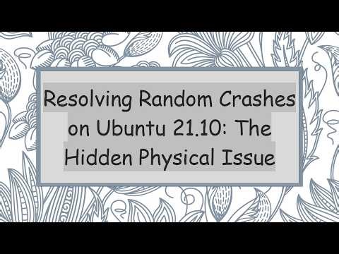 Resolving Random Crashes on Ubuntu 21.10: The Hidden Physical Issue