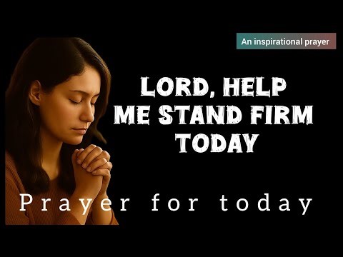Lord, Help Me Stand Firm Today – A Prayer for Strength and Faith