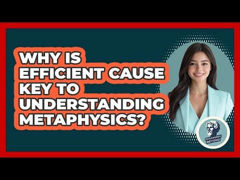 Why Is Efficient Cause Key To Understanding Metaphysics? - Philosophy Beyond