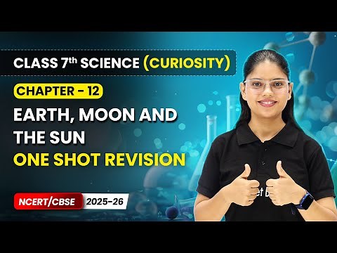 Earth, Moon and the Sun - One Shot Revision | Ch 12 | Class 7 Science Curiosity | CBSE 2025