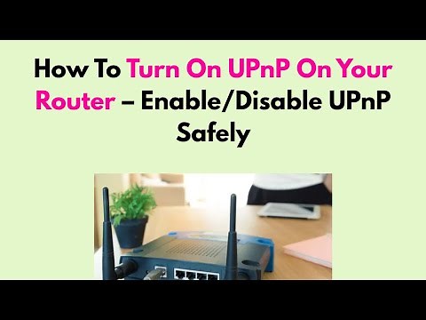 How To Turn On UPnP On Your Router – Enable/Disable UPnP Safely
