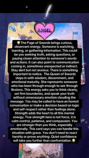 🌟The Page of Swords brings curious, observant energy. Someone is watching, learning, or gathering information. This could be you seeking truth, asking questions, or paying closer attention to someone’s words and actions. It can also point to communication coming in, sometimes unexpected or indirect. Stay alert but not anxious. There is something important to notice. The Queen of Swords steps in with wisdom, discernment, and emotional maturity. She represents someone who has been through enough 