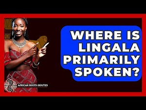Where Is Lingala Primarily Spoken? - African Roots And Routes