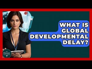 What Is Global Developmental Delay? - The Disease Encyclopedia