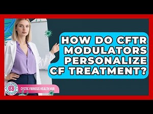 How Do CFTR Modulators Personalize CF Treatment? - Cystic Fibrosis Health Hub