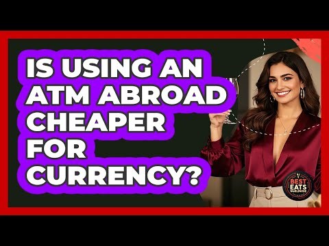 Is Using an ATM Abroad Cheaper for Currency?