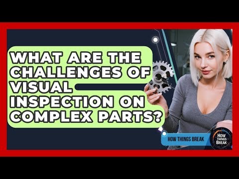 What Are The Challenges Of Visual Inspection On Complex Parts? - How Things Break