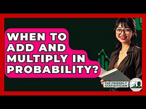 When To Add And Multiply In Probability? - The Friendly Statistician