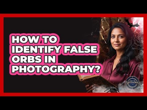 How To Identify False Orbs In Photography?