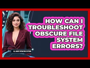 How Can I Troubleshoot Obscure File System Errors? - All About Operating Systems