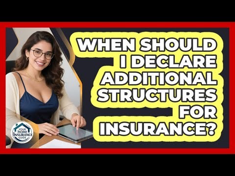 When Should I Declare Additional Structures For Insurance?