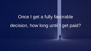 Once I get a fully favorable decision, how long until I get paid?