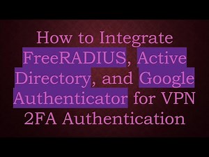 How to Integrate FreeRADIUS, Active Directory, and Google Authenticator for VPN 2FA Authentication