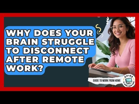 Why Does Your Brain Struggle To Disconnect After Remote Work? - Guide To Work From Home