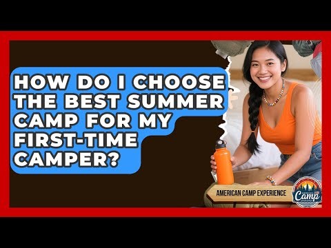 How Do I Choose The Best Summer Camp For My First-time Camper? - American Camp Experience