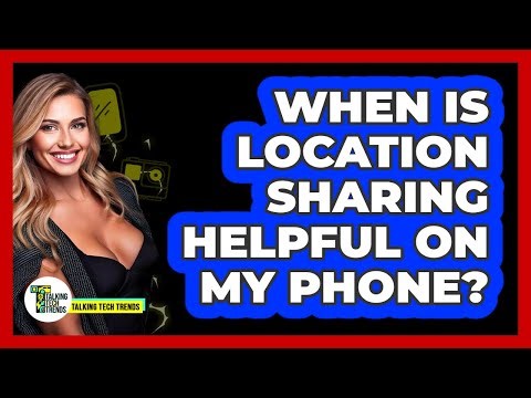 When Is Location Sharing Helpful On My Phone?