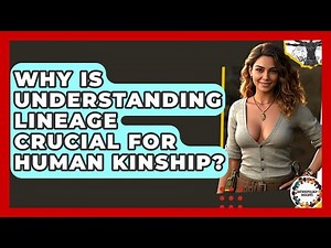 Why Is Understanding Lineage Crucial For Human Kinship? - Anthropology Insights