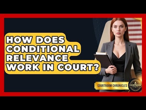 How Does Conditional Relevance Work In Court? - Courtroom Chronicles