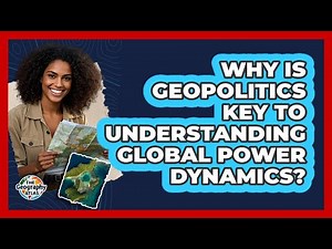 Why Is Geopolitics Key To Understanding Global Power Dynamics? - The Geography Atlas