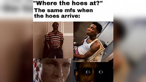 "Where the Hoes At?" / When the Hoes Arrive | Know Your Meme