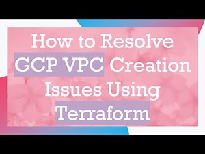 How to Resolve GCP VPC Creation Issues Using Terraform