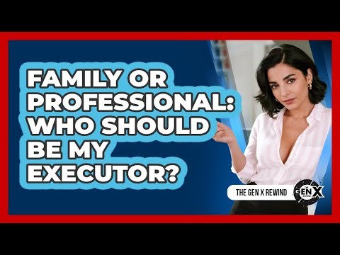 Family Or Professional: Who Should Be My Executor?