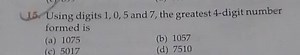 Using digits 1,0,5 and 7 , the greatest 4 -digit number formed ... | Filo